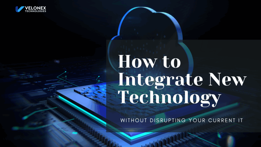 How to Integrate New Technology Without Disrupting Your Existing IT System | Velonex Technologies